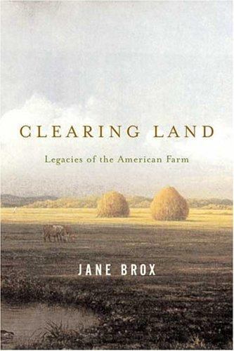Clearing Land : Legacies of the American Farm by Jane Brox (2004 ...