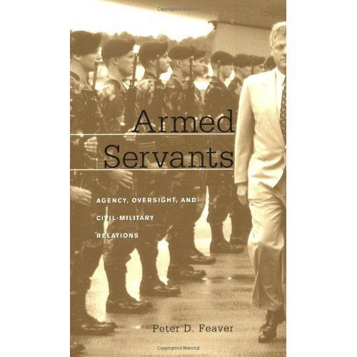 Armed Servants : Agency, Oversight, and Civil-Military Relations by Peter D. Feaver (2005, Trade ...