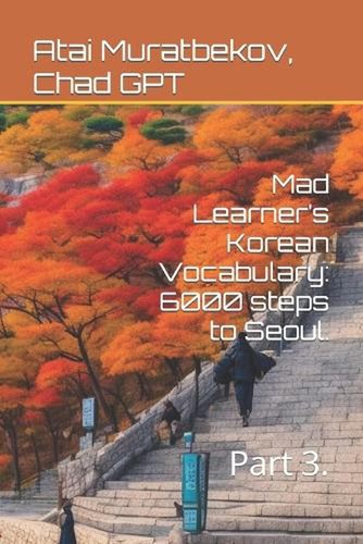 Mad Learner's Korean Vocabulary: 6000 steps to Seoul.: Part 3. by Chad Gpt Paper 9798851606618| eBay
