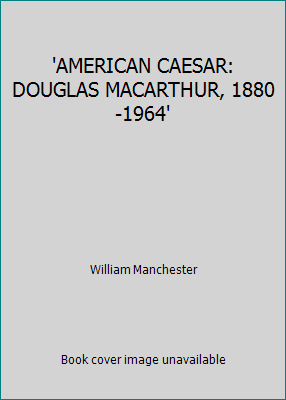 'AMERICAN CAESAR: DOUGLAS MACARTHUR, 1880-1964' by William Manchester ...
