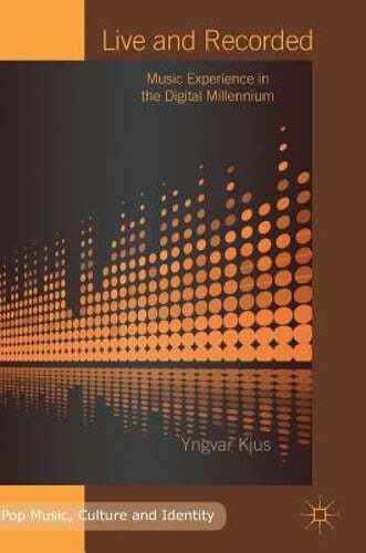 Live and Recorded: Music Experience in the Digital Millennium by Yngvar ...