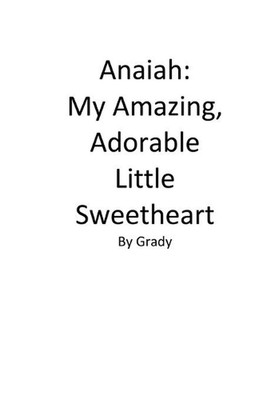 Anaiah: My Amazing, Adorable Little Sweetheart by Grady Teague (English ...