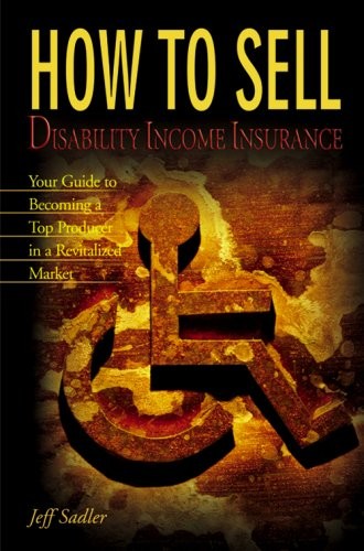 HOW TO SELL DISABILITY INCOME INSURANCE: YOUR GUIDE TO By Jeff Sadler ...