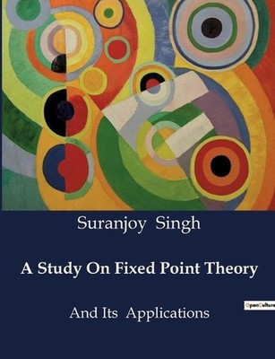 A Study On Fixed Point Theory: And Its Applications by Suranjoy Singh ...