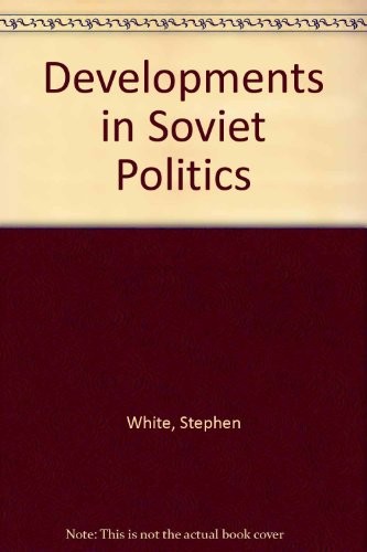 DEVELOPMENTS IN SOVIET POLITICS By Stephen White & Alex Pravda ...