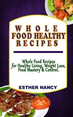 Whole Food Healthy Recipes: Whole Food Recipes for Healthy Living, Food ...