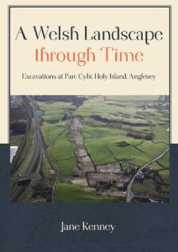 A Welsh Landscape Through Time: Excavations at Parc Cybi, Holy Island ...