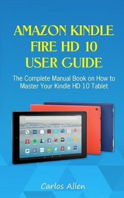 Amazon Kindle Fire HD 10 User Guide: The Complete Manual Book on How to ...