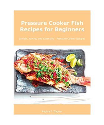 Pressure Cooker Fish Recipes for Beginners: Simple, Yummy and Cleansing ...