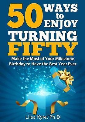 50 Ways to Enjoy Turning Fifty: Make the Most of Your Milestone ...