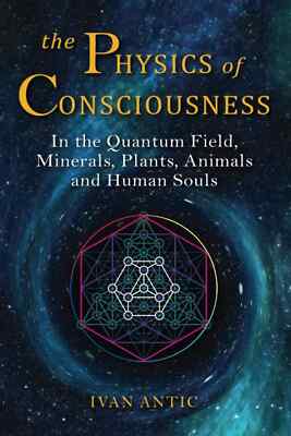 The Physics of Consciousness: in the Quantum Field, Minerals, Plants ...