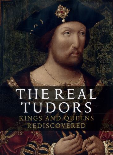 Real Tudors : Kings and Queens Rediscovered by Tarnya Cooper and ...