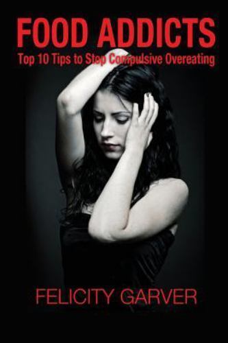 Food Addicts: Top 10 Tips to Stop Compulsive Overeating by Garver ...