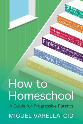 How to Homeschool: A Guide for Progressive Parents by Miguel Varella ...