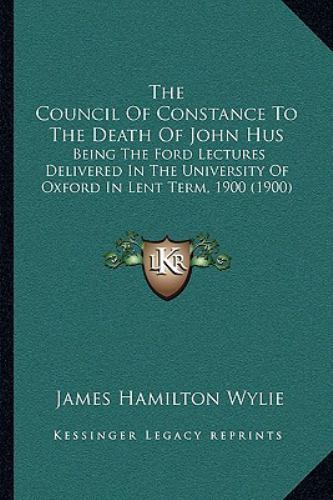 The Council of Constance to the Death of John Hus : Being the Ford ...