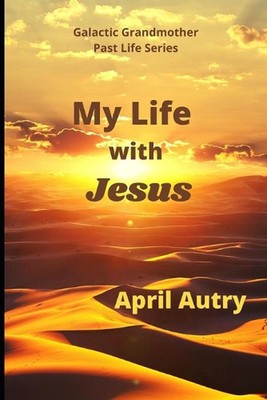 My Life with Jesus: Galactic Grandmother Past Life Series by April ...