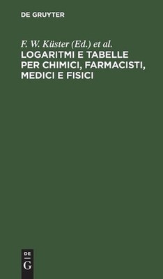 Logaritmi E Tabelle Per Chimici, Farmacisti, Medici E Fisici by F.W. K ...