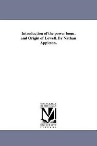 Introduction of the Power Loom, and Origin of Lowell by Nathan Appleton by Nathan Appleton (2011 ...