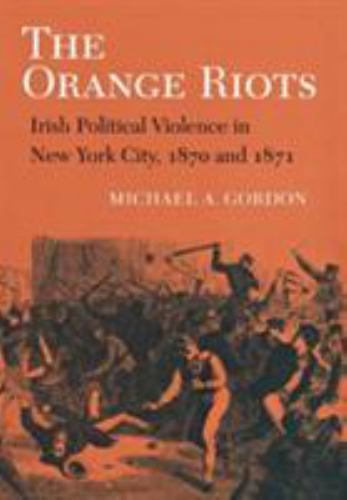 Orange Riots : Irish Political Violence in New York City, 1870 And 1871 ...