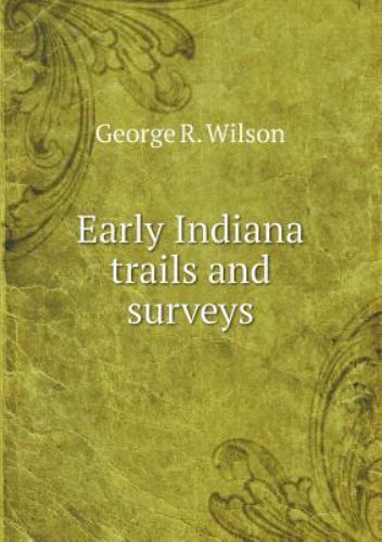Early Indiana Trails and Surveys by George R. Wilson (2015, Trade ...