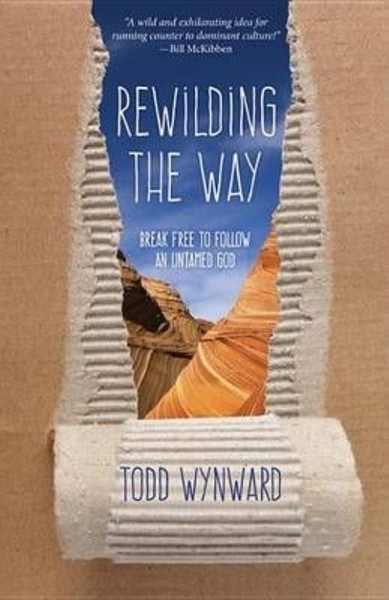 Rewilding the Way: Break Free to Follow an Untamed God by Todd Wynward ...