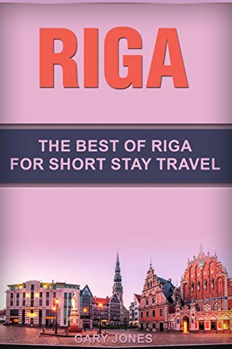 Riga: The Best Of Riga For Short Stay Travel: 35 (Short Stay Travel ...