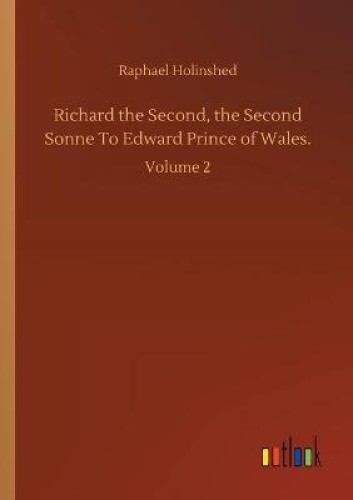 Richard the Second, the Second Sonne To Edward Prince of Wales.: Volume ...