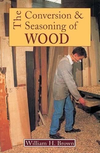 The Conversion and Seasoning of Wood: A Guide to Principles and ...