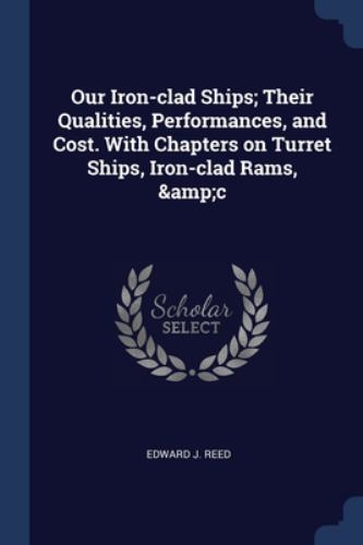 Our Iron-Clad Ships; Their Qualities, Performances, and Cost. with ...