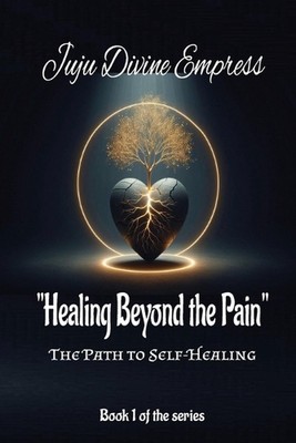 "Healing Beyond Pain": The Path to Self-Healing by Juju Divine Empress ...