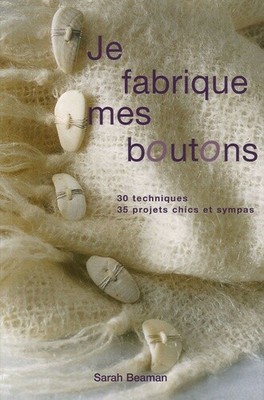Je fabrique mes boutons : 30 techniques 35 projets chics et sympas ...
