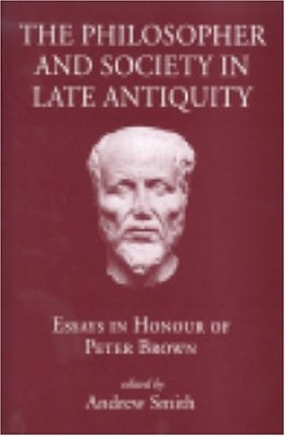 PHILOSOPHER AND SOCIETY IN LATE ANTIQUITY: ESSAYS IN By Andrew B. Smith ...
