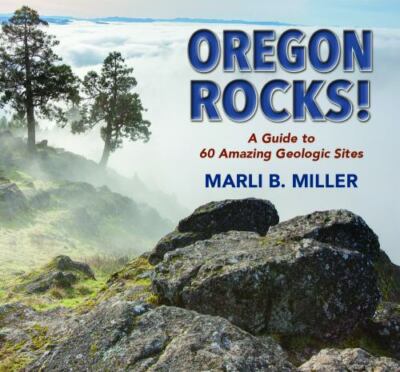 Oregon Rocks! : A Guide to 60 Amazing Geologic Sites by Marli Bryant ...