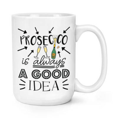 Prosecco Is Always A Good Idea 15oz Large Mug Cup - Funny Bubbly Big ...