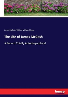 The Life of James McCosh: A Record Chiefly Autobiographical by William ...