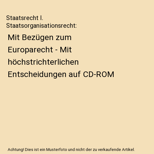 Staatsrecht I. Staatsorganisationsrecht: Mit Bezügen zum Europarecht ...