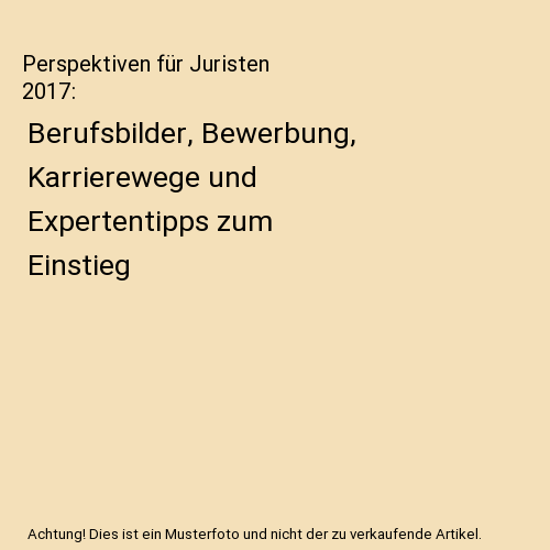 Perspektiven für Juristen 2017: Berufsbilder, Bewerbung, Karrierewege ...