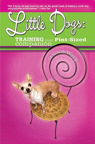 LITTLE DOGS: TRAINING YOUR PINT-SIZED COMPANION By Deborah Wood *Mint ...
