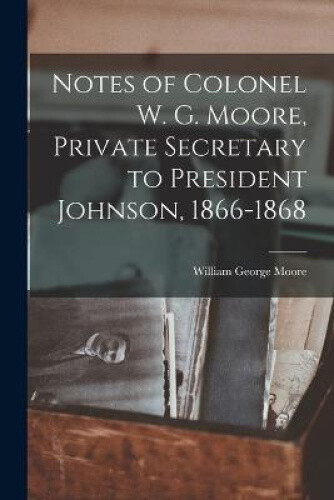 Notes of Colonel W. G. Moore Private Secretary to President Johnson ...