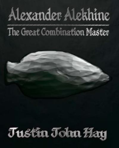 Alexander Alekhine : The Great Combination Master by Justin Hay (2013 ...