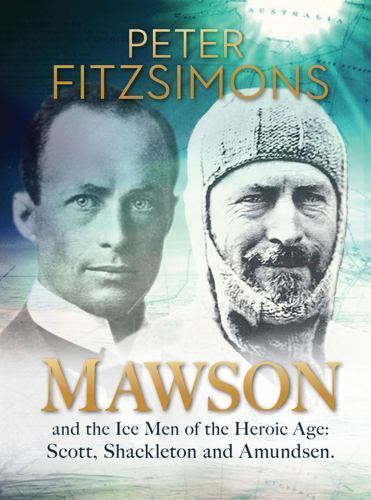 Mawson : And the Ice Men of the Heroic Age: Scott, Shackleton and ...