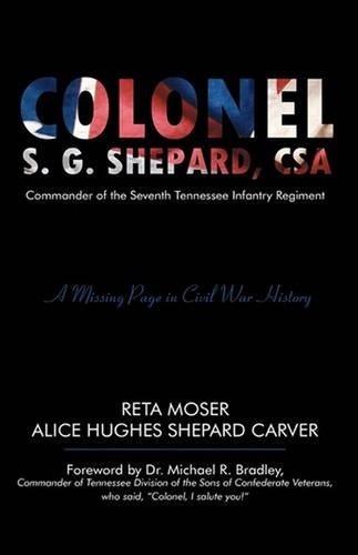 Colonel S.G. Shepard, CSA: Commander of the Seventh Tennessee Infantry ...