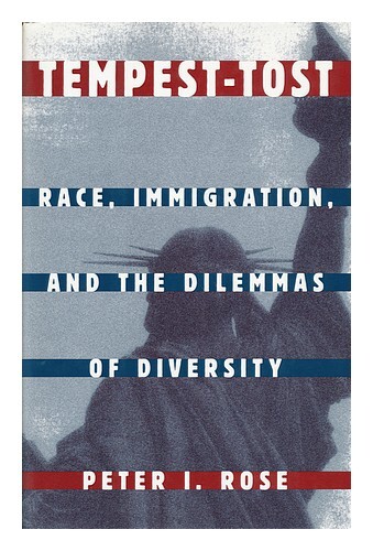 ROSE, PETER ISAAC Tempest-Tost : Race, Immigration, and the Dilemmas of ...
