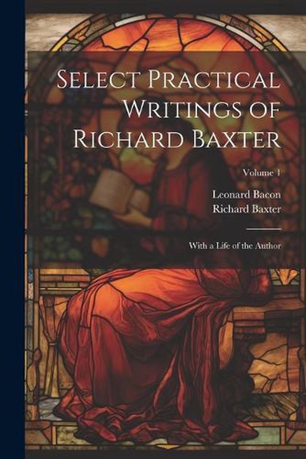 Select Practical Writings of Richard Baxter : With a Life of the Author ...