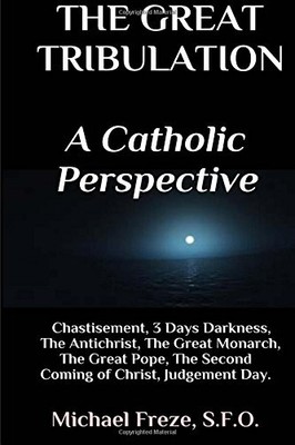 The Great Tribulation A Catholic Perspective: C. Freze