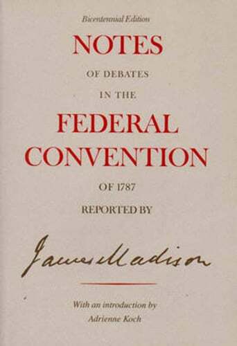Notes of Debates in the Federal Convention of 1787 by James Madison ...