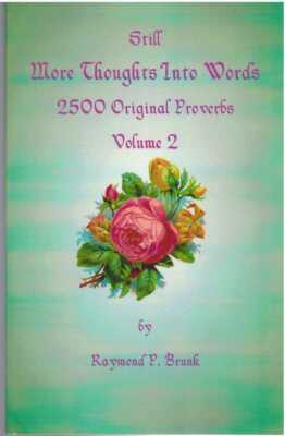 Brunk, Raymond P. STILL MORE THOUGHTS INTO WORDS 2500 ORIGINAL PROVERBS ...