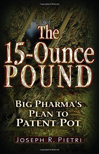 THE 15 OUNCE POUND: BIG PHARMA'S PLAN TO PATENT POT By Joseph R. Pietri ...