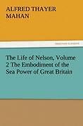 The Life of Nelson, Volume 2 The Embodiment of the Sea Power of Great ...