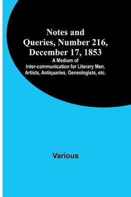 Notes and Queries, Number 216, December 17, 1853; A Medium of Inter ...